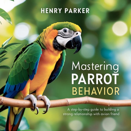 Mastering Parrot Behavior, Henry Parker | 9798347872695 | Boeken | bol