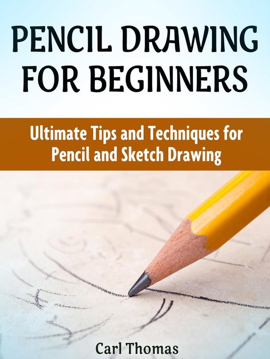 Pencil Drawing for Beginners: Ultimate Tips and Techniques for Pencil ...