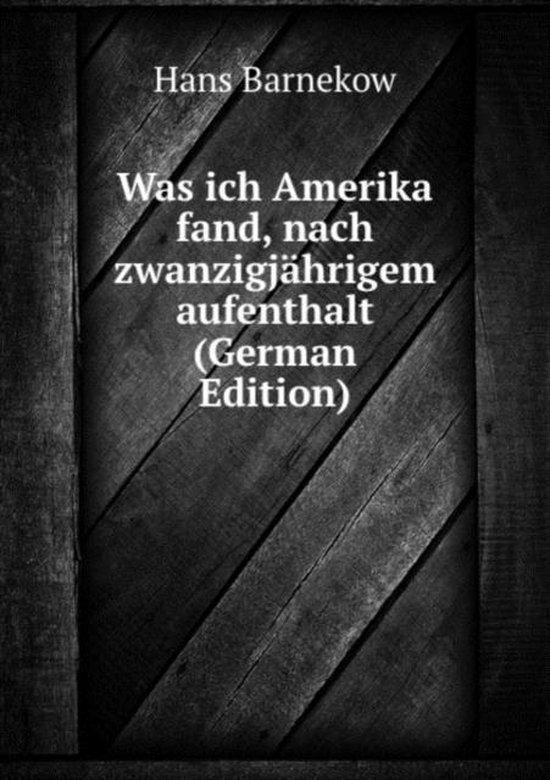 Was ich Amerika fand, nach zwanzigjährigem aufenthalt (German Edition ...