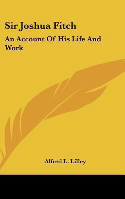 Sir Joshua Fitch: An Account of His Life and Work, Alfred Leslie Lilley ...
