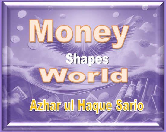 Money Shapes World (ebook), Azhar ul Haque Sario | 9798869359254 ...