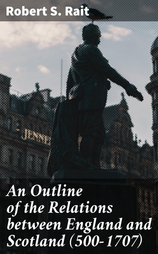 An Outline of the Relations between England and Scotland (500-1707 ...