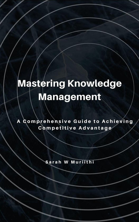 Mastering Knowledge Management: A Comprehensive Guide to Achieving Competitive... | bol