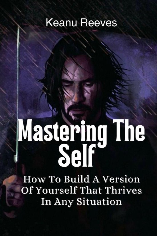 Mastering The Self: How To Build A Version Of Yourself That Thrives In ...