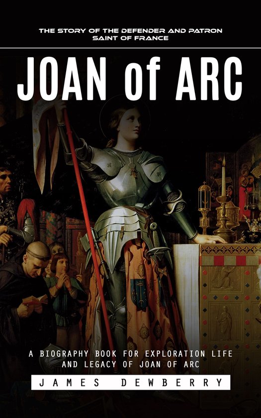 Joan of Arc: The Story of the Defender and Patron Saint of France (A ...