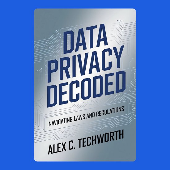 Data Privacy Decoded: Navigating Laws and Regulations, Alex C ... Data Privacy Decoded: Navigating Laws and Regulations, Alex C ...