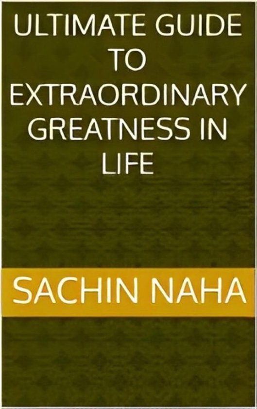 Ultimate Guide to Extraordinary Greatness in Life (ebook), Sachin Naha | 9791223075227... | bol