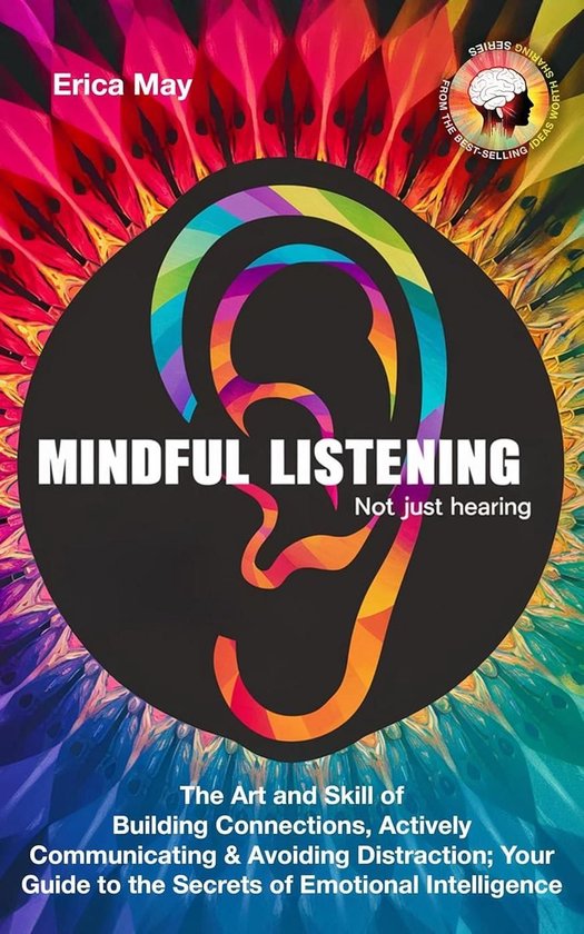 Mindful Listening, Not Just Hearing: The Art and Skill of Building ...