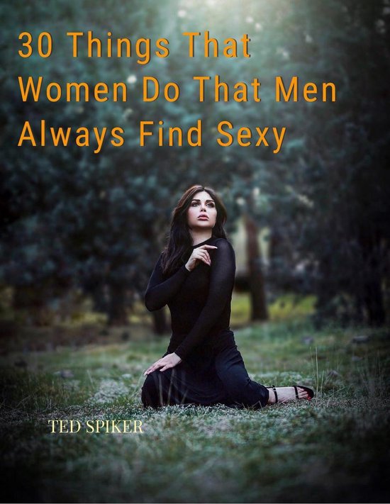 30 Things That Women Do That Men Always Find Sexy (ebook), Ted Spiker | 1230003880814... | bol