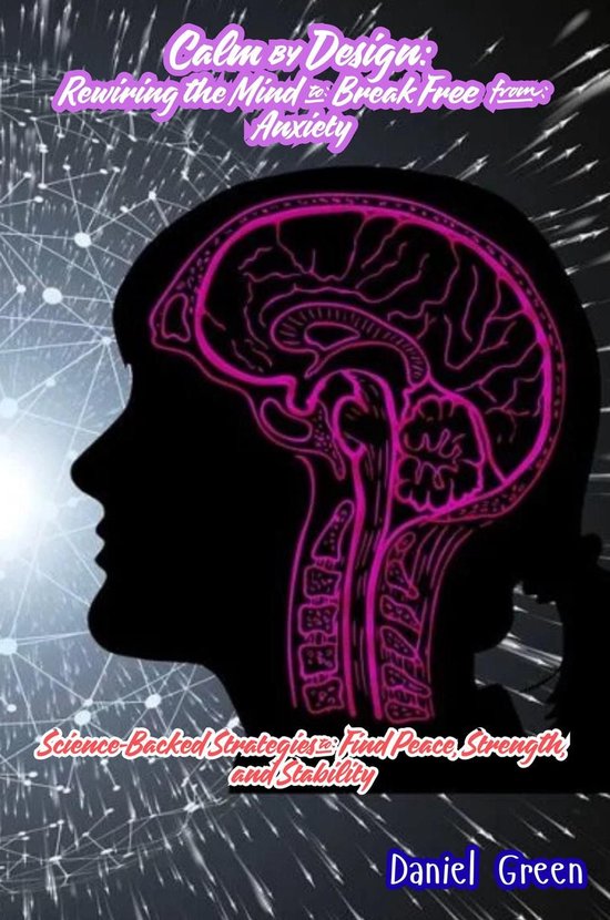 Calm by Design: Rewiring the Mind to Break Free from Anxiety- Science ...