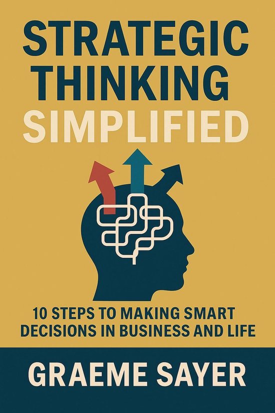 Strategic Thinking Simplified: 10 Steps to Making Smart Decisions in ...