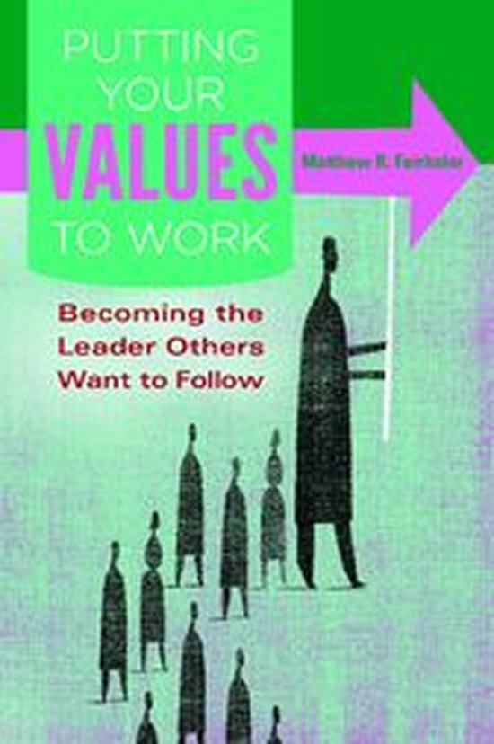 Putting Your Values to Work: Becoming the Leader Others Want to Follow ...