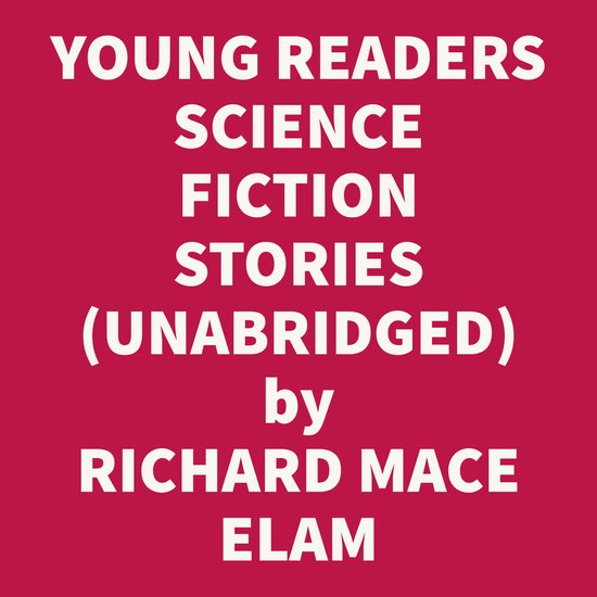 YOUNG READERS SCIENCE FICTION STORIES (UNABRIDGED), Richard Mace Elam ...