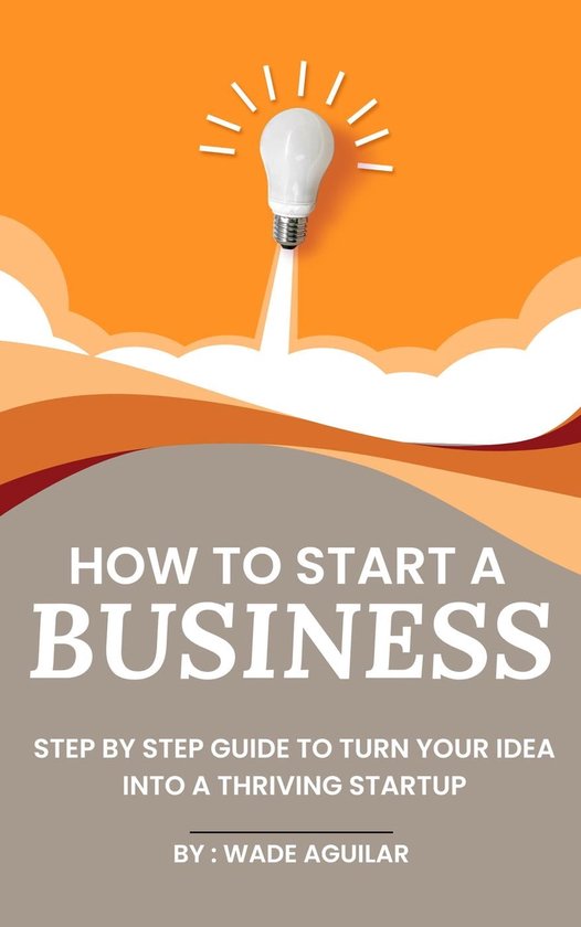 How To Start A Business - Step By Step Guide To Turn Your Idea Into A Thriving Startup... | bol.com