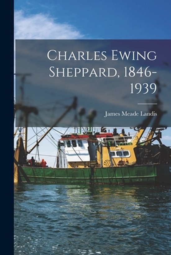Charles Ewing Sheppard, 1846-1939, James Meade Landis | 9781014543417 ...
