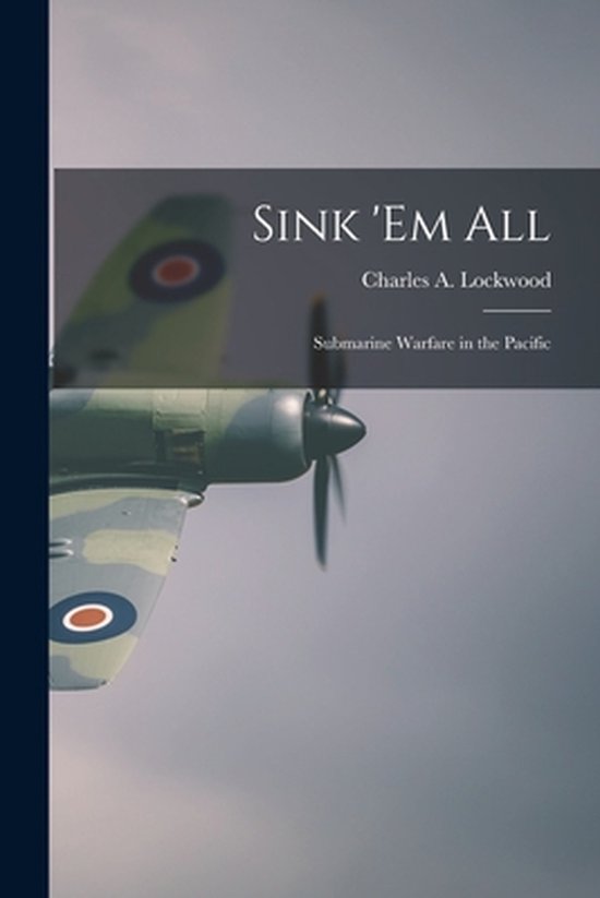 Sink 'em All; Submarine Warfare in the Pacific | 9781013906060 | Boeken ...