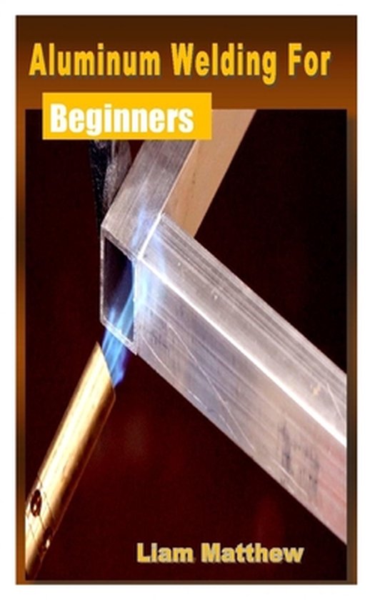 Aluminum Welding for Beginners | 9798497316193 | Liam Matthew | Boeken ...