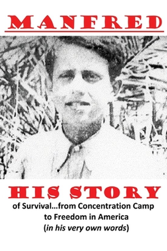Manfred -- His Story of Survival...from Concentration Camp to Freedom ...