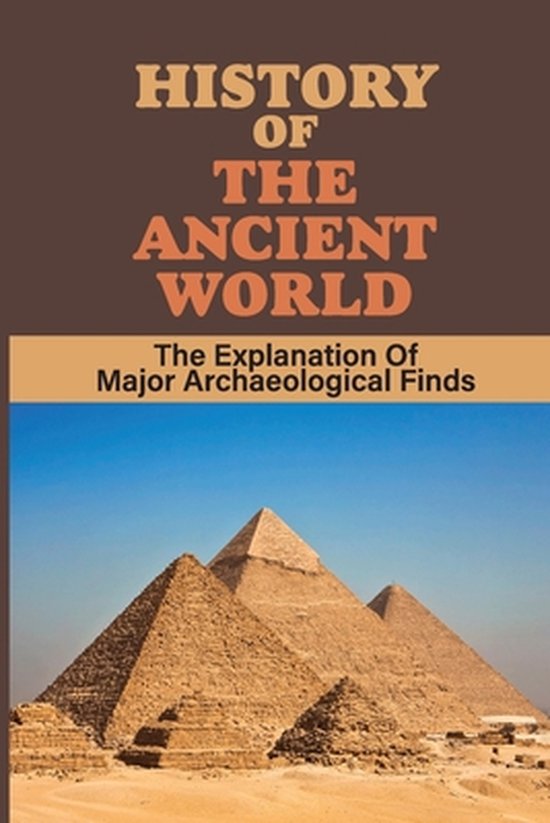 History Of The Ancient World: The Explanation Of Major Archaeological ...