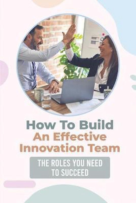 How To Build An Effective Innovation Team: The Roles You Need To ...