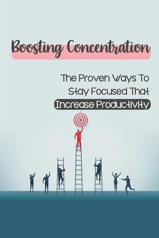 Boosting Concentration The Proven Ways To Stay Focused That Increase