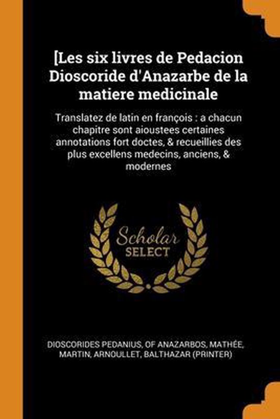 [Les six livres de Pedacion Dioscoride d'Anazarbe de la matiere ...