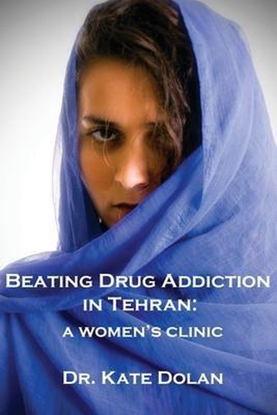 Beating Drug Addiction in Tehran, Kate Dolan | 9781922332325 | Boeken ...