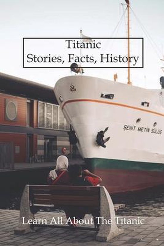 Titanic Stories, Facts, History: Learn All About The Titanic, Filiberto ...