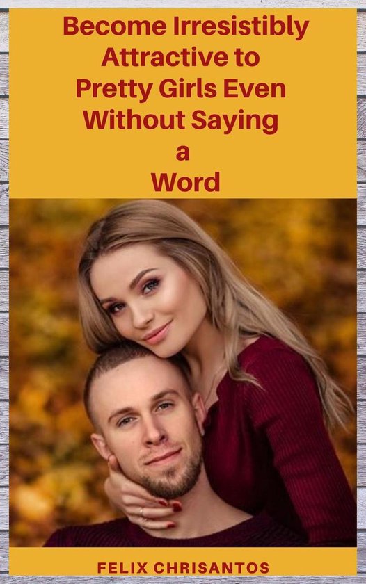Become Irresistibly Attractive to Pretty Girls Even Without Saying a ...