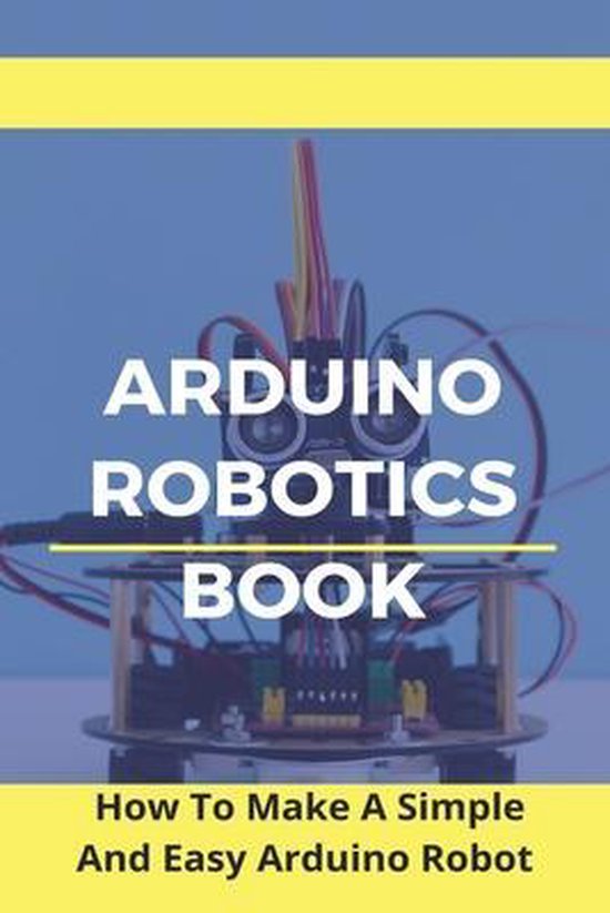 Arduino Robotics Book: How To Make A Simple And Easy Arduino Robot ...