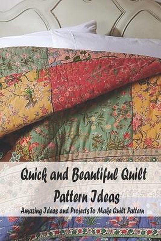 Quick and Beautiful Quilt Pattern Ideas: Amazing Ideas and Projects To ...