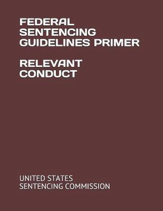 Federal Sentencing Guidelines Primer Relevant Conduct | 9798699475384 ...