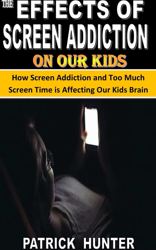 THE EFFECTS OF SCREEN ADDICTION ON OUR KIDS (ebook), Patrick Hunter | 1230006200022 |... | bol.com