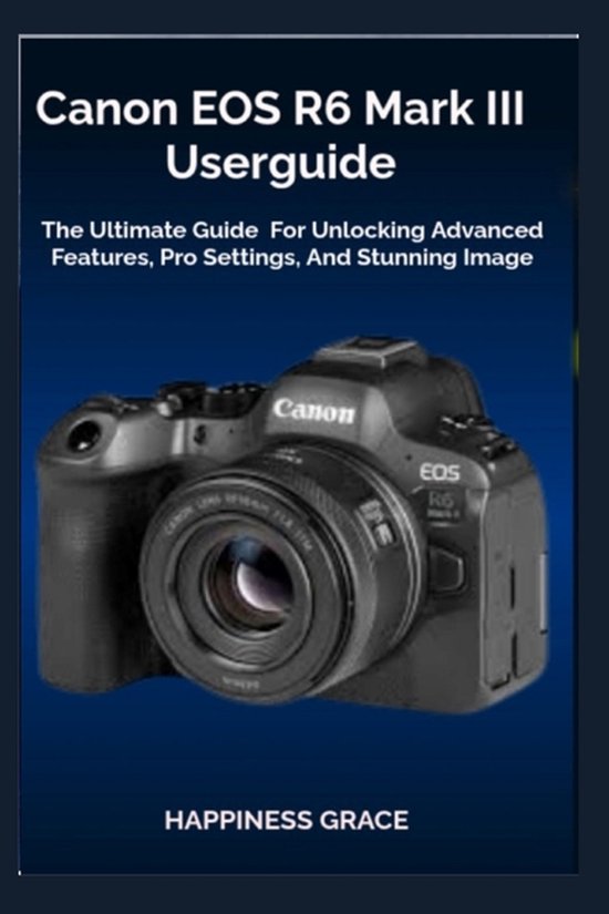 Canon EOS R6 Mark III Userguide, Happiness Grace | 9798276283944 ...
