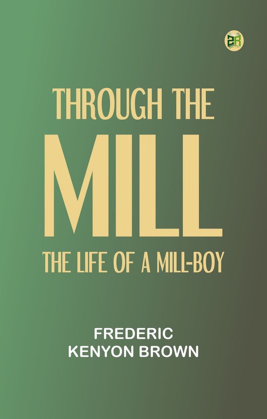 Through the mill: The life of a mill-boy (ebook), Frederic Kenyon Brown ...