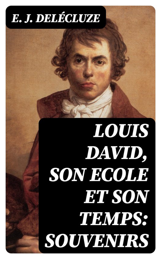 Louis David, Son Ecole et Son Temps: Souvenirs (ebook), E. J. Delécluze ...