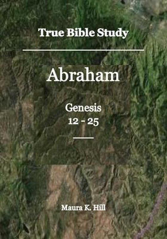 True Bible Study - Abraham Genesis 12-25 | 9781502589927 | Maura K Hill ...