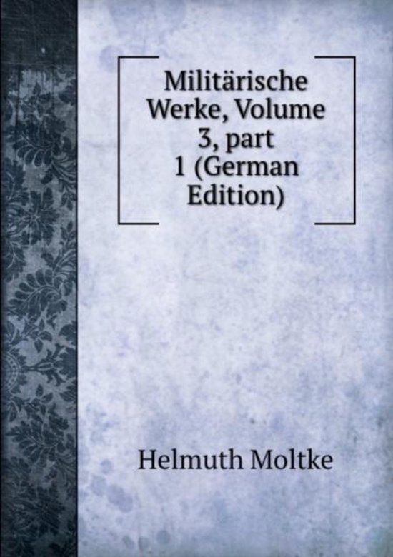 Militärische Werke, Volume 3,part 1 (German Edition), Moltke Helmuth ...