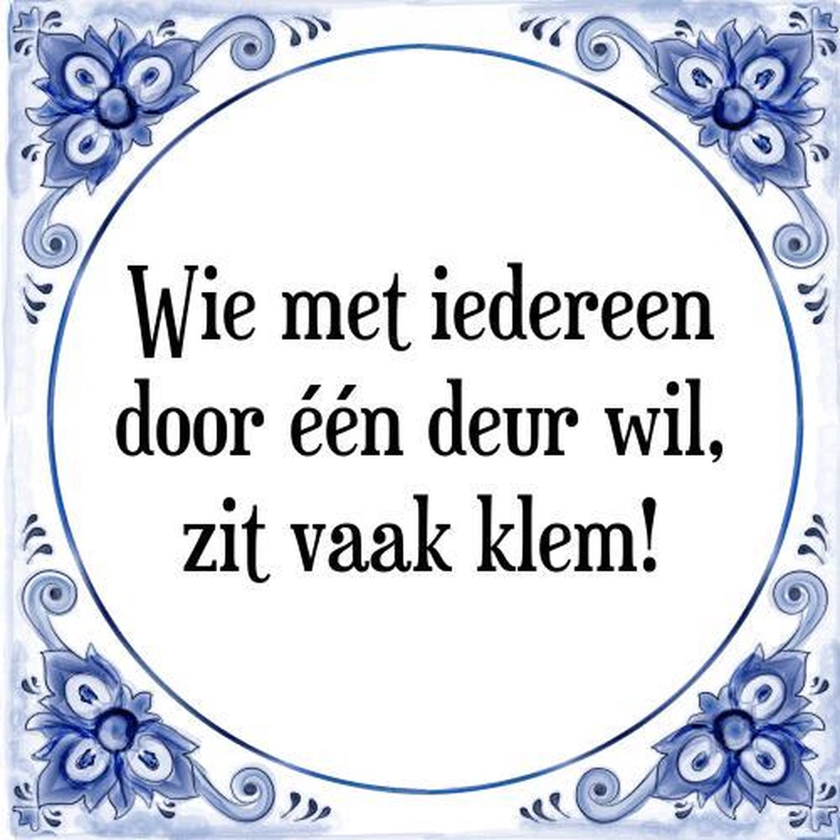 Tegeltje met Spreuk (Tegeltjeswijsheid): Wie met iedereen door n deur wil, zit vaak... | bol.com