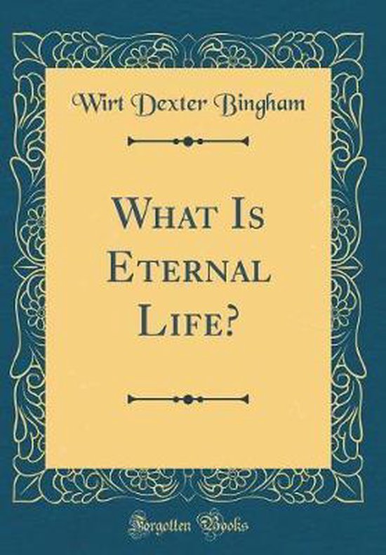 What Is Eternal Life? (Classic Reprint), Wirt Dexter Bingham ...