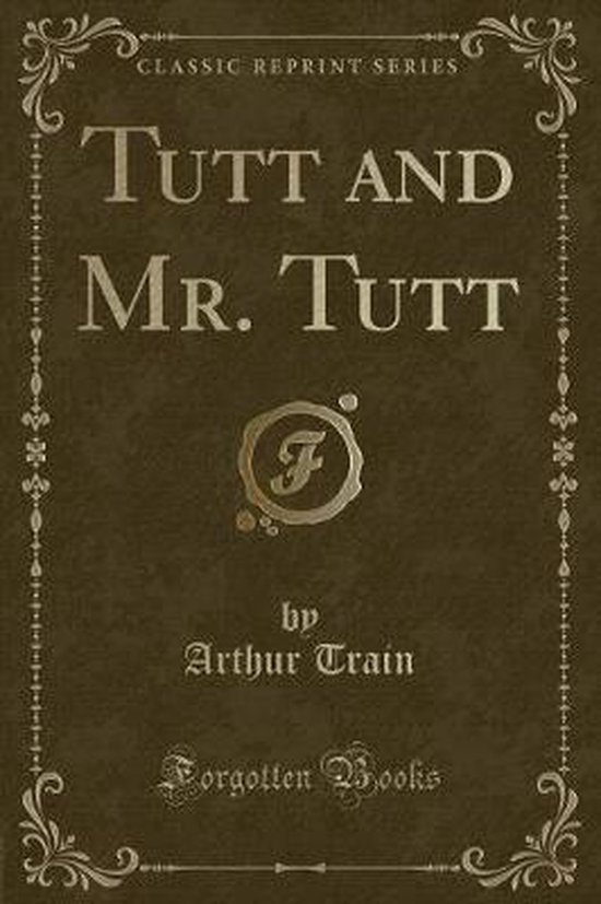 Tutt and Mr. Tutt (Classic Reprint), Arthur Train | 9781331309796 ...