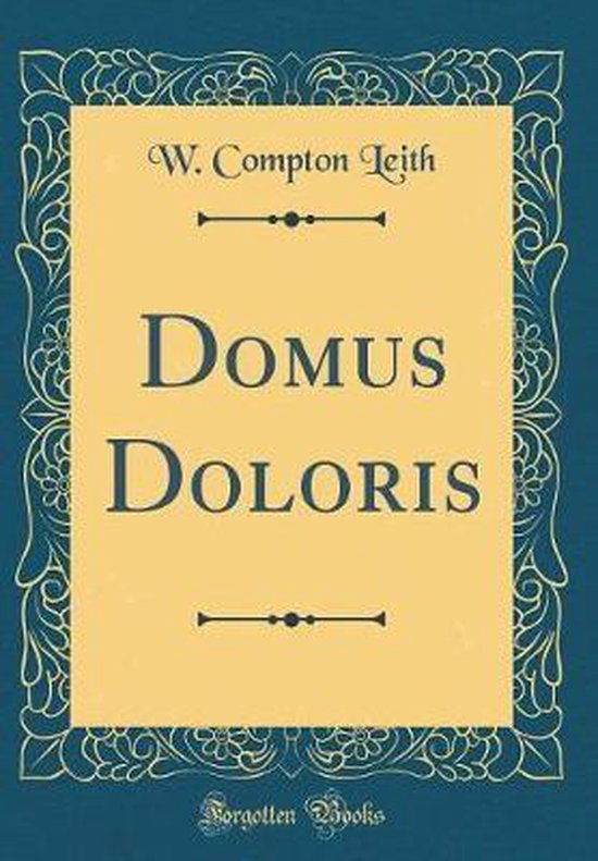 Domus Doloris (Classic Reprint), W. Compton Leith | 9781528452922 ...