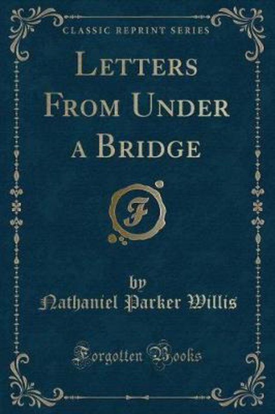 Letters from Under a Bridge (Classic Reprint), Nathaniel Parker Willis ...