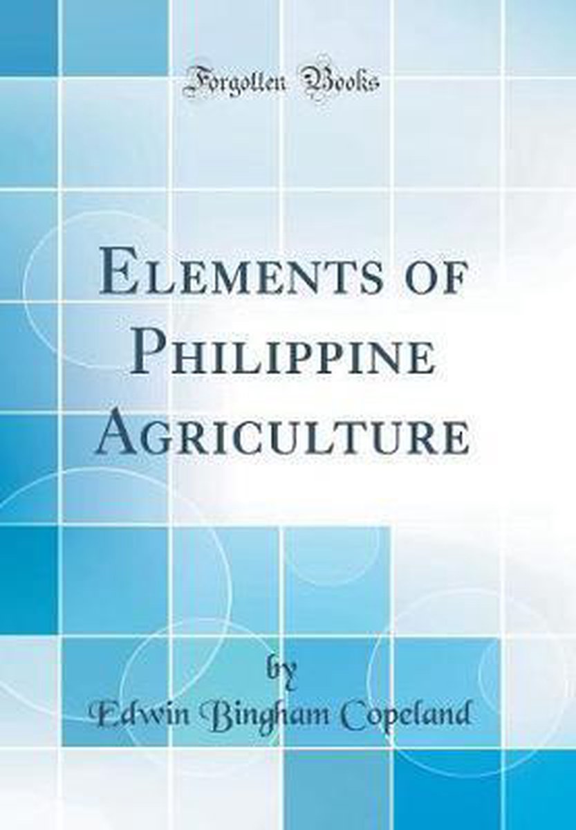 Elements of Philippine Agriculture (Classic Reprint), Edwin Bingham ...