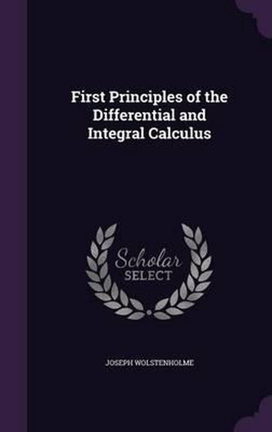 First Principles of the Differential and Integral Calculus ...