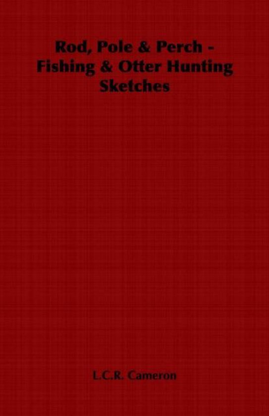 Rod, Pole & Perch - Fishing & Otter Hunting Sketches, L.C.R. Cameron ...