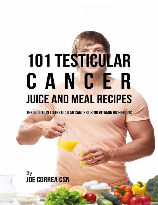 101 Testicular Cancer Juice And Meal Recipes The Solution To