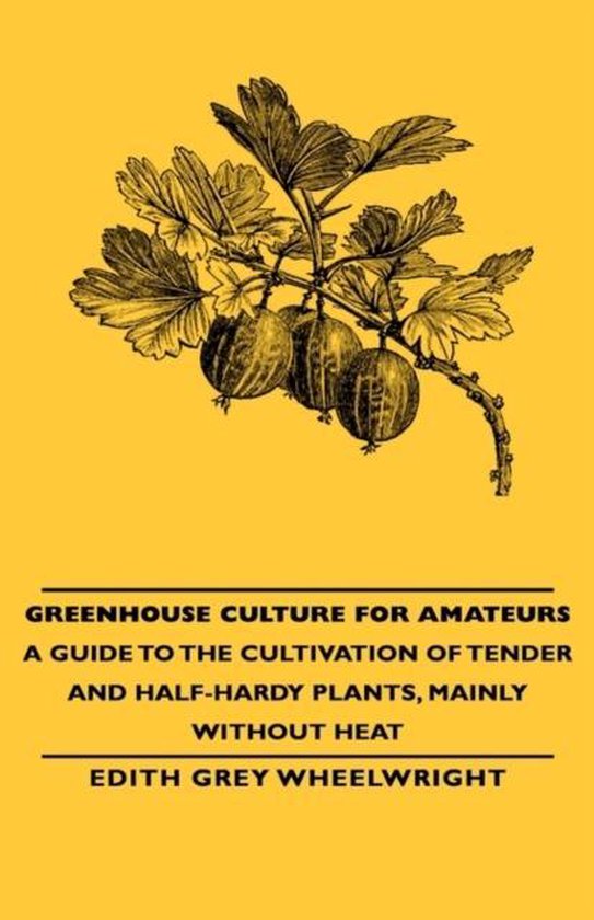 Greenhouse Culture for Amateurs - A Guide to the Cultivation of Tender ...