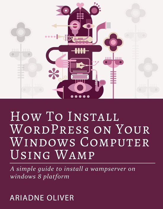 How to Install WordPress on Your Windows Computer Using Wamp (ebook), Ariadne Oliver |... | bol.com