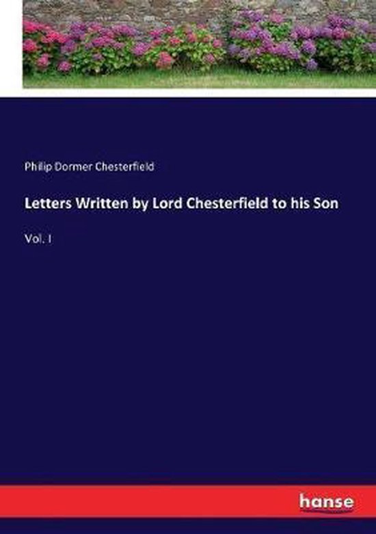 Letters Written by Lord Chesterfield to his Son, Philip Dormer Stanhope ...